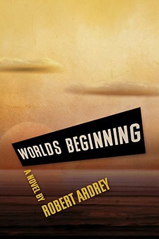Worlds Beginning by Robert Ardrey | Goodreads