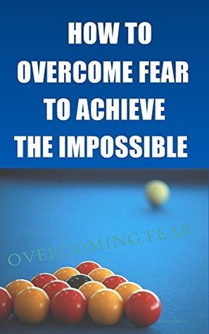 How to Overcome Fear: Overcoming Fears, Anxiety and Worry to Achieve ...