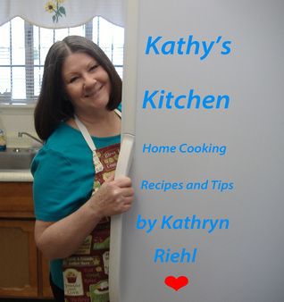 Kathy's Kitchen: Home Cooking Recipes and Tips by Kathryn Riehl | Goodreads