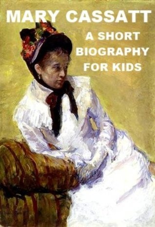 Mary Cassatt - A Short Biography for Kids by Jonathan Madden | Goodreads
