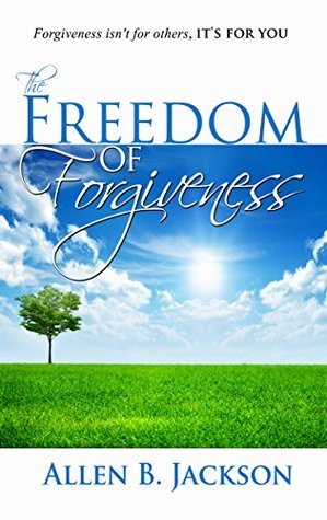 The Freedom of Forgiveness by Allen B. Jackson | Goodreads