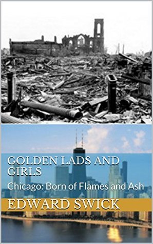 Golden Lads and Girls: Chicago: Born of Flames and Ash by Edward Swick ...