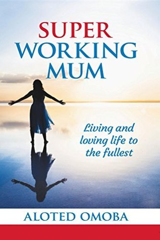 Super Working Mum: Living and Loving Life To The Fullest by Aloted ...