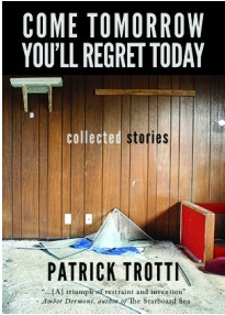 Come Tomorrow You'll Regret Today: Collected Stories by Patrick Trotti | Goodreads