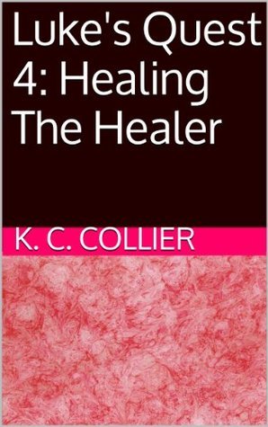 Luke's Quest #4: Healing The Healer by K.C. Collier | Goodreads