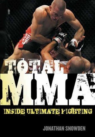 Total MMA: Inside Ultimate Fighting by Jonathan Snowden | Goodreads