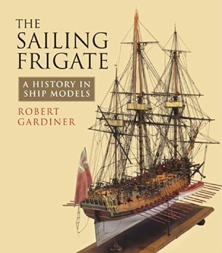 The Sailing Frigate: A History in Ship Models by Robert Gardiner ...
