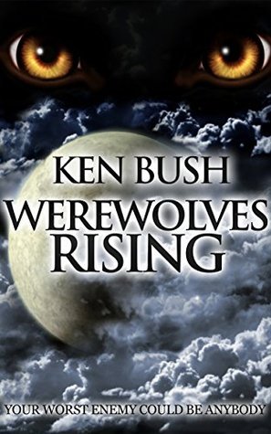 Werewolves Rising: Anybody can be your worst enemy by Ken Bush | Goodreads
