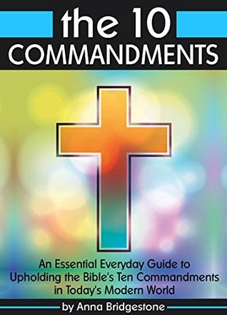 The 10 Commandments: An Essential Everyday Guide to Upholding the Bible ...