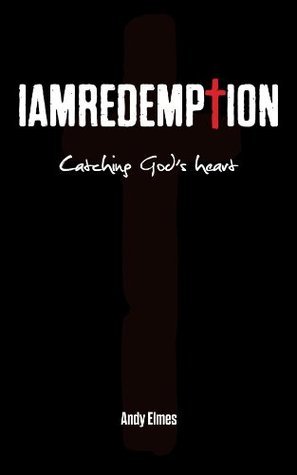 iamredemption: Catching God's heart by Andy Elmes | Goodreads