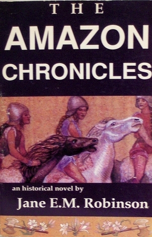 The Amazon Chronicles: An Historical Novel by Jane E.M. Robinson | Goodreads