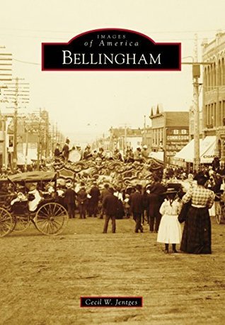 Bellingham (Images of America: Washington) by Cecil W. Jentges | Goodreads
