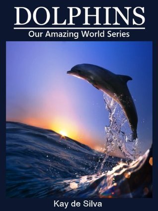 Dolphins: Amazing Pictures & Fun Facts on Animals in Nature by Kay de Silva | Goodreads