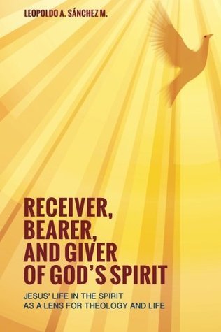 Receiver, Bearer, and Giver of God's Spirit: Jesus' Life in the Spirit ...