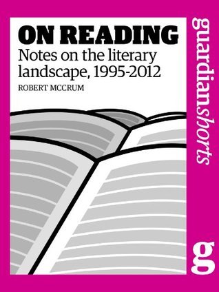 On Reading: Notes on the literary landscape, 1995-2012 by Robert McCrum ...