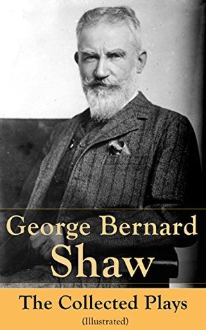 George Bernard Shaw: The Collected Plays (Illustrated): 60 plays ...