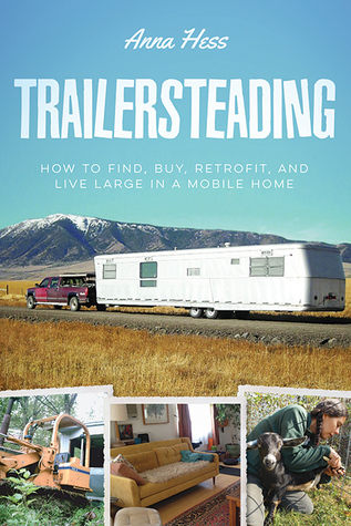 Trailersteading: How to Find, Buy, Retrofit, and Live Large in a Mobile ...