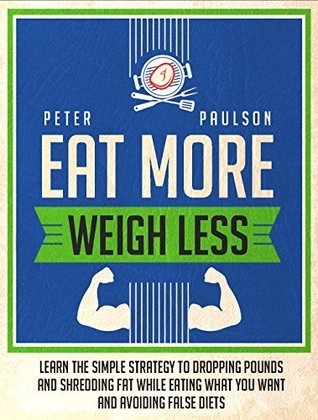 Eat More, Weigh Less: Learn the Simple Strategy to Dropping Pounds and ...