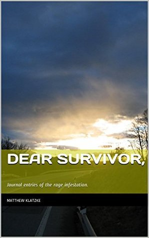 Dear Survivor,: Journal entries of the rage infestation. by Matthew ...