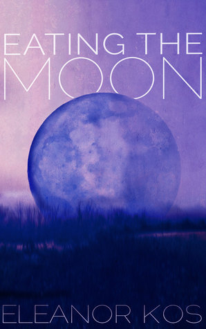 Eating the Moon by Eleanor Kos | Goodreads