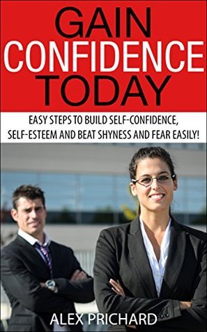 Gain Confidence Today: Easy Steps to Build Self-Confidence, Self-Esteem ...