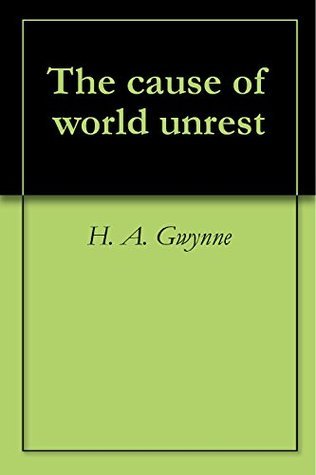 The cause of world unrest by H.A. Gwynne | Goodreads