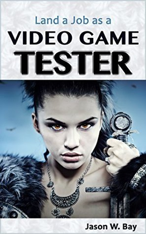 Land a Job as a Video Game Tester by Jason W. Bay | Goodreads