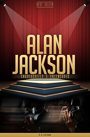 Alan Jackson Unauthorized & Uncensored by R.B. Grimm | Goodreads
