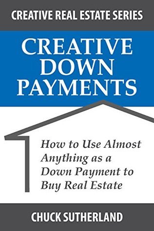 Creative Down Payments: How to Use Almost Anything as a Down Payment to ...