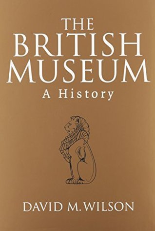 The British Museum: A History by David M. Wilson | Goodreads