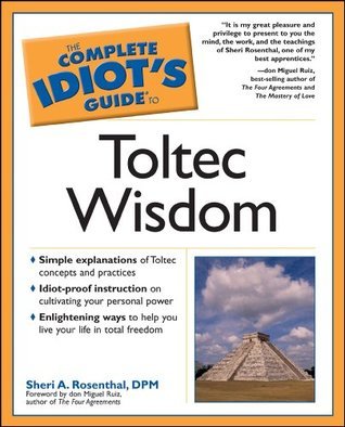 The Complete Idiot's Guide to Toltec Wisdom by Sheri A. Rosenthal DPM ...