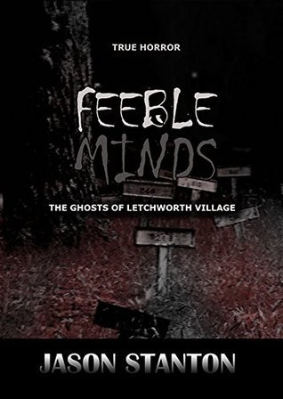 Feeble Minds: The Ghosts of Letchworth Village by Jason Stanton | Goodreads