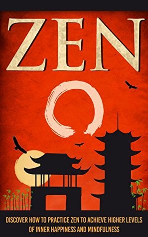 Zen : Discover How To Practice Zen To Achieve Higher Levels Of Inner ...