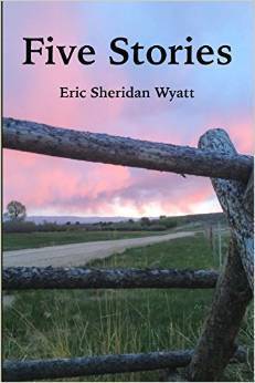 Five Stories by Eric Sheridan Wyatt by Eric Sheridan Wyatt | Goodreads