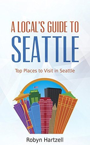 A Local’s Guide to Seattle - Top Places to Visit in Seattle by Robyn ...