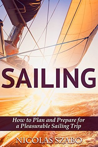 SAILING: How to Sail, Plan and Prepare for a Pleasurable Sailing Trip ...