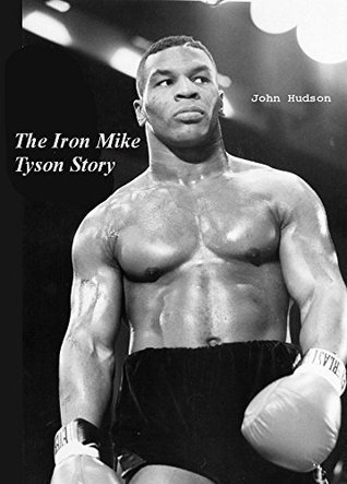 The Iron Mike Tyson Story by John Hudson | Goodreads
