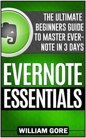 Evernote Essentials: The Ultimate Beginners Guide to Master Evernote in 3 Days by William Gore ...