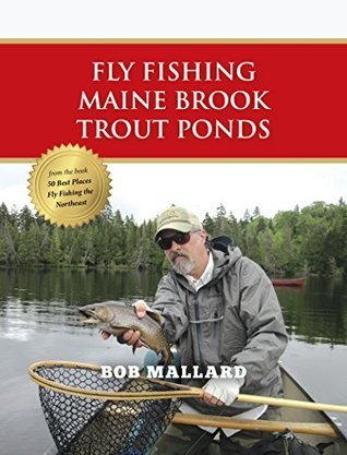 Fly Fishing Maine Brook Trout Ponds by Bob Mallard | Goodreads