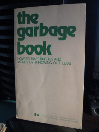 THE GARBAGE BOOK: How To save Energy and Money By Throwing Out Less by ...