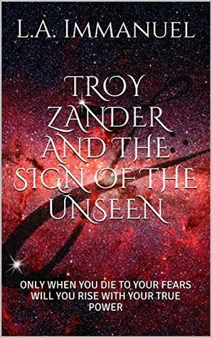 TROY ZANDER AND THE SIGN OF THE UNSEEN: ONLY WHEN YOU DIE TO YOUR FEARS ...