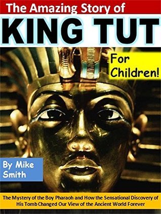 The Story of King Tut for Children!: The Mystery of the Boy Pharaoh and ...