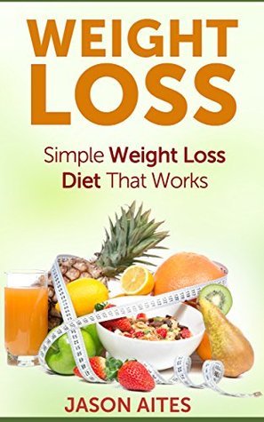 Weight Loss: Simple Weight Loss Diet That Works by Jason Aites | Goodreads