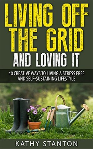Living Off The Grid And Loving It: 40 Creative Ways To Living A Stress ...