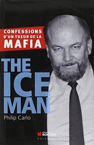 The Ice Man: Confessions d'un Tueur de la Mafia by Philip Carlo | Goodreads