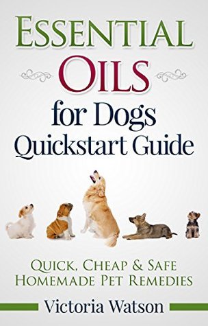 Essential Oils for Dogs Quickstart Guide: Quick, Cheap & Safe Homemade ...