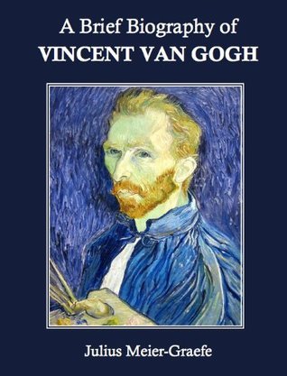 A Brief Biography of Vincent Van Gogh by Julius Meier-Graefe | Goodreads