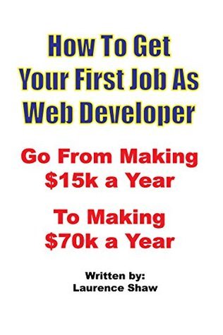 How To Get Your First Web Developer Job: How I went from $15k - $70k a ...