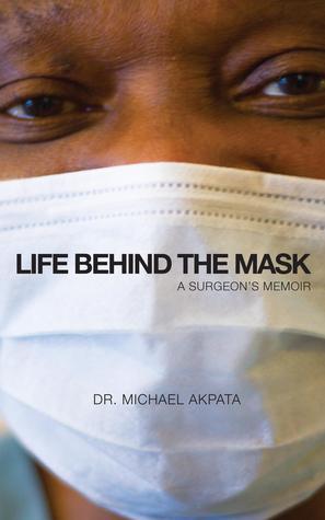 Life Behind the Mask: A Surgeon’s Memoir by Dr. Michael Akpata | Goodreads