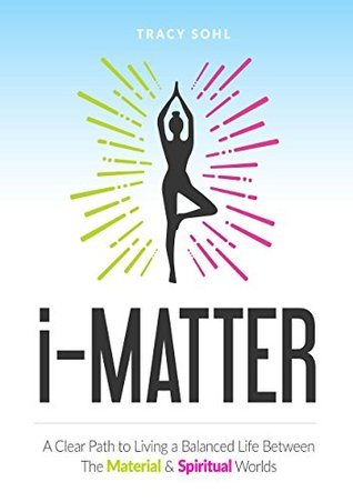 i-matter: A Clear Path to Living a Balanced Life Between the Material ...